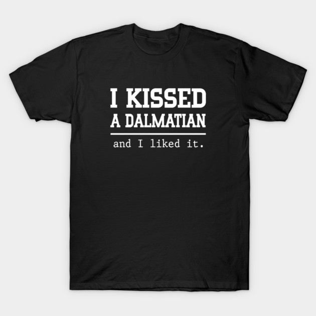 I Kissed A Dalmatian And I Liked It - Dog Lover - T-Shirt | TeePublic