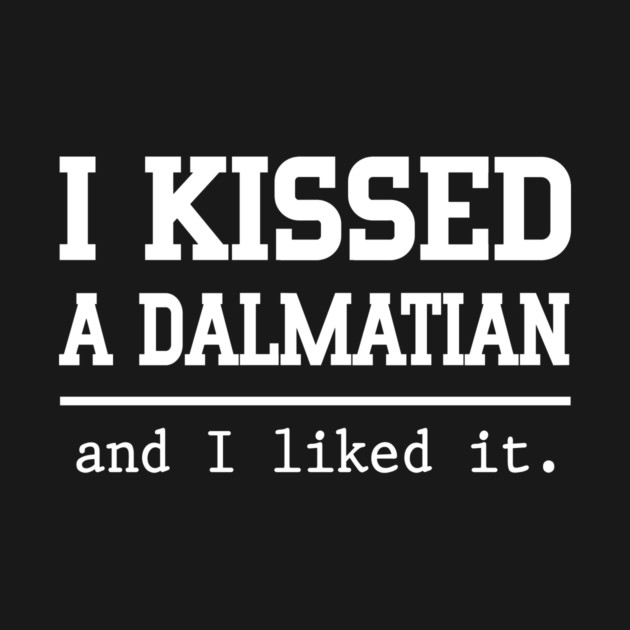 I Kissed A Dalmatian And I Liked It - Dog Lover - T-Shirt | TeePublic