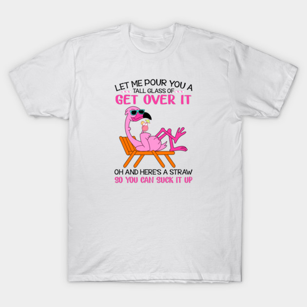 Let Me Pour You A Tall Glass Of Get Over It - Funny Quote - T-Shirt ...