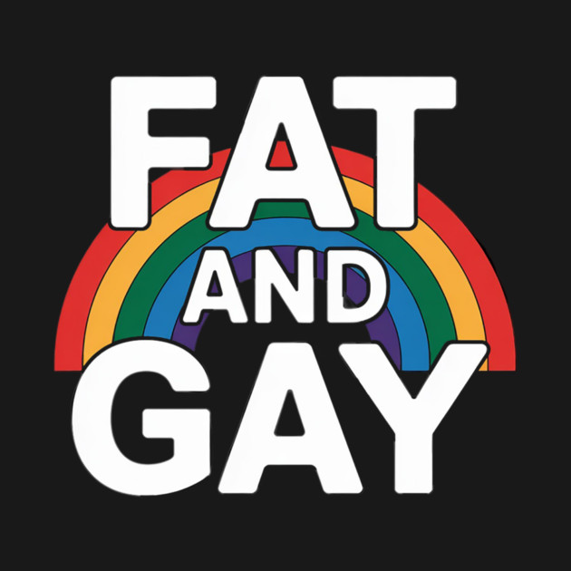 Fat and Gay Funny LGBT - Fat And Gay - T-Shirt | TeePublic