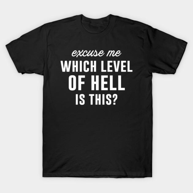 Excuse Me Which Level Of Hell - Excuse Me Which Level Of Hell - T-Shirt ...