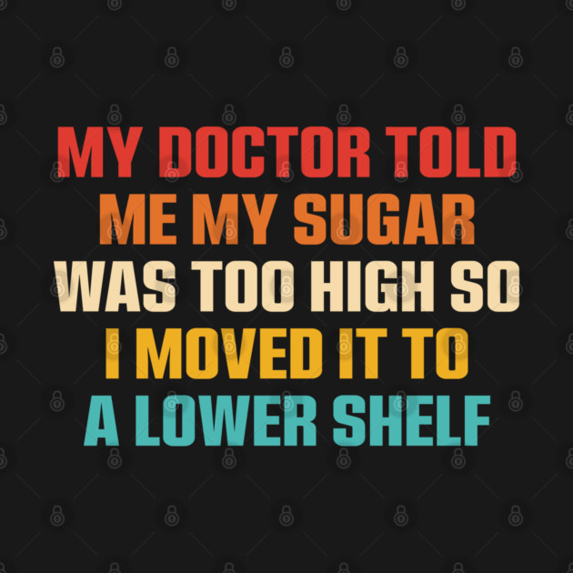 My Doctor Told Me My Sugar Was Too High So I Moved It To A Lower Shelf ...