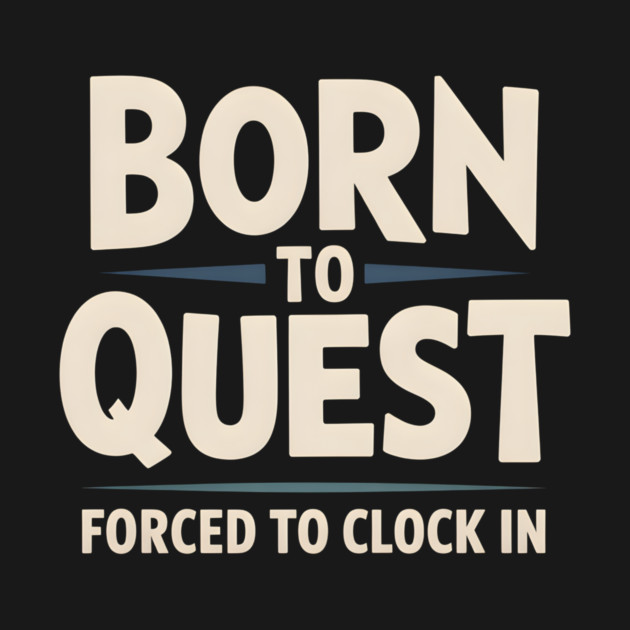 Born to Quest Forced to Clock in - This playful theme is for people who ...