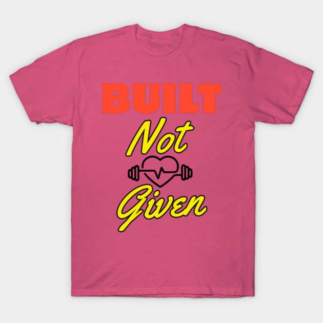 Built Not Given - Fitness - Fitness Gym - T-Shirt | TeePublic