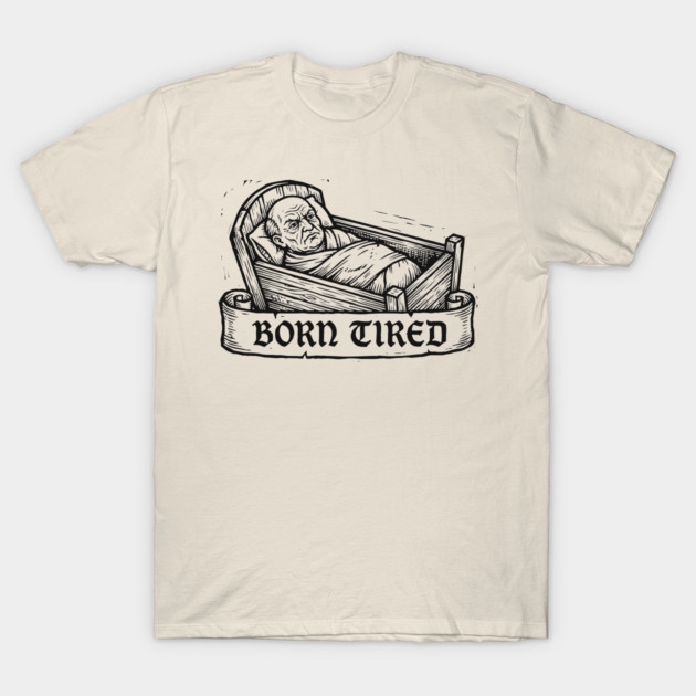 Born Tired - Funny Medieval Old Man Baby Meme - Born Tired - T-Shirt ...