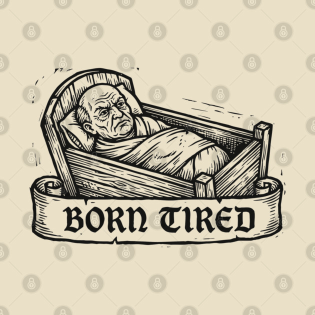 Born Tired - Funny Medieval Old Man Baby Meme - Born Tired - T-Shirt ...