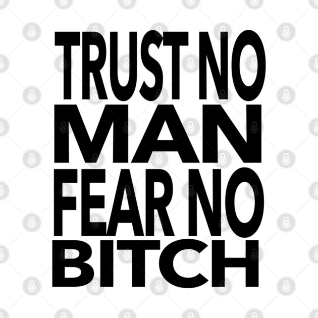 TRUST NO MAN FEAR NO BITCH - Trust No One - T-Shirt | TeePublic