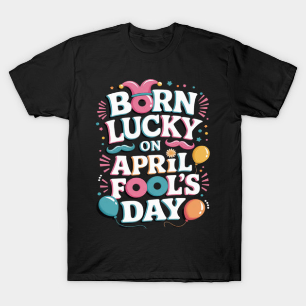 Born Lucky On April Fool's Day - April Fools Day - T-Shirt | TeePublic
