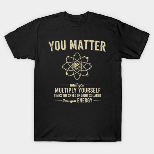 You Matter Energy Atom - You Matter Energy Atom - T-Shirt | TeePublic