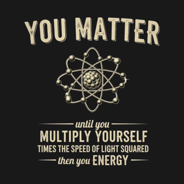 You Matter Energy Atom - You Matter Energy Atom - T-Shirt | TeePublic