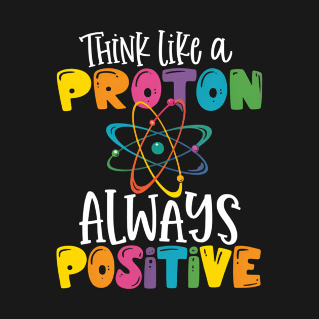 Think Like A Proton Stay Positive Funny Science & Chemistry - Funny ...