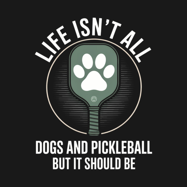 Life Isn't All Dogs And Pickleball Pickle Ball - Life Isnt All Dogs And ...