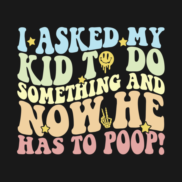 I Asked My Kid To Do Something And Now He Has To Poop - Groovy Design ...