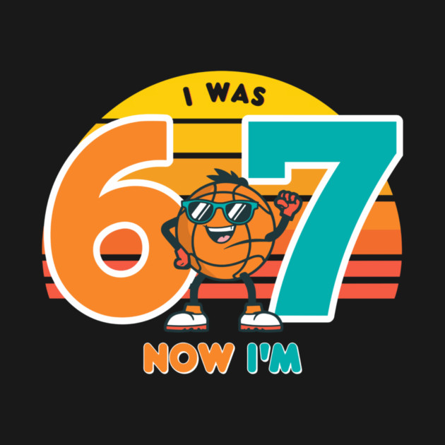 I was 6 Now I'm 7 67 Six Seven Meme 7 Years Old Birthday - I Was 6 Now ...