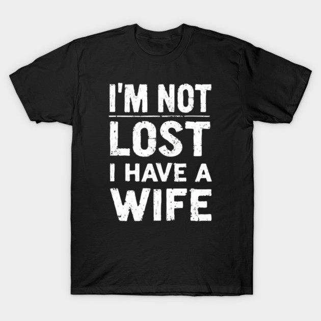 I'm Not Lost I Have a Wife – Funny Husband - Funny Husband - T-Shirt ...