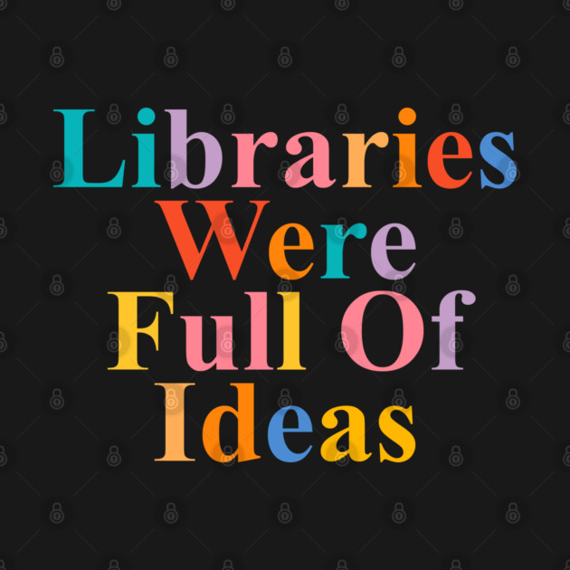 Libraries Were Full Of Ideas - Library Humor - T-Shirt | TeePublic