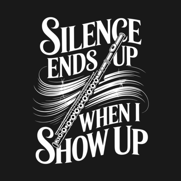 Silence Ends Up When I Show Up Flute Band - Funny Sayings - T-Shirt ...