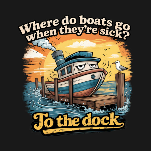 Where Do Boats Go When They're Sick_ To The Dock. - Funny Sayings - T ...