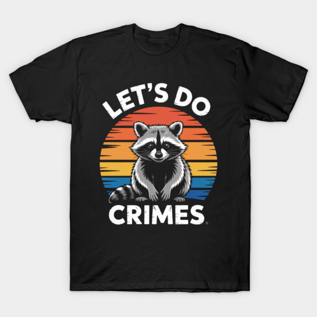 Feral Raccoon Let'S Do Crimes Trash Panda - Feral Raccoon - T-Shirt ...