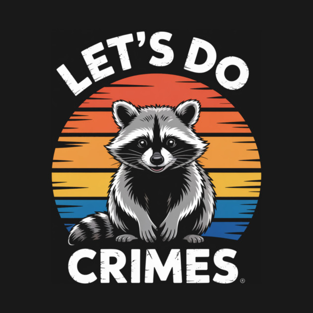 Feral Raccoon Let'S Do Crimes Trash Panda - Feral Raccoon - T-Shirt ...