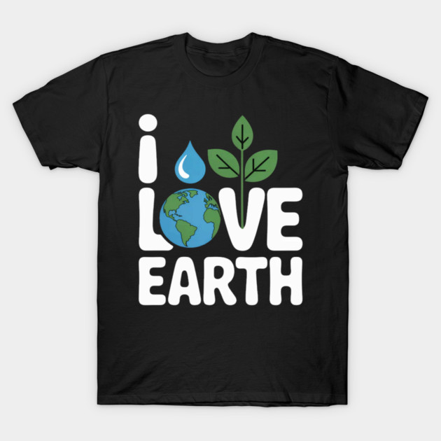 I Love Earth Environmental Message - Earth Day - T-Shirt | TeePublic