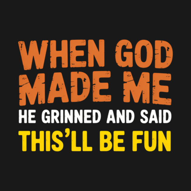 When God Made Me He Grinned and Said Funny Sarcastic Saying - When God ...