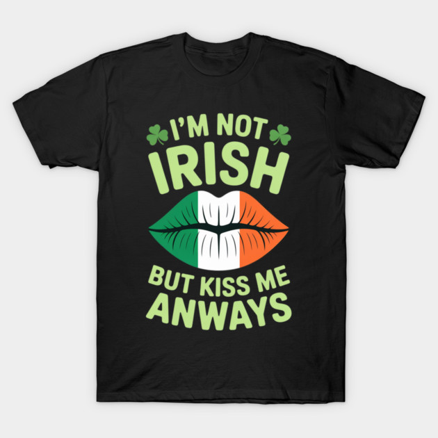 I'm not Irish but kiss me anyways happy St. Patrick's Day - Im Not ...