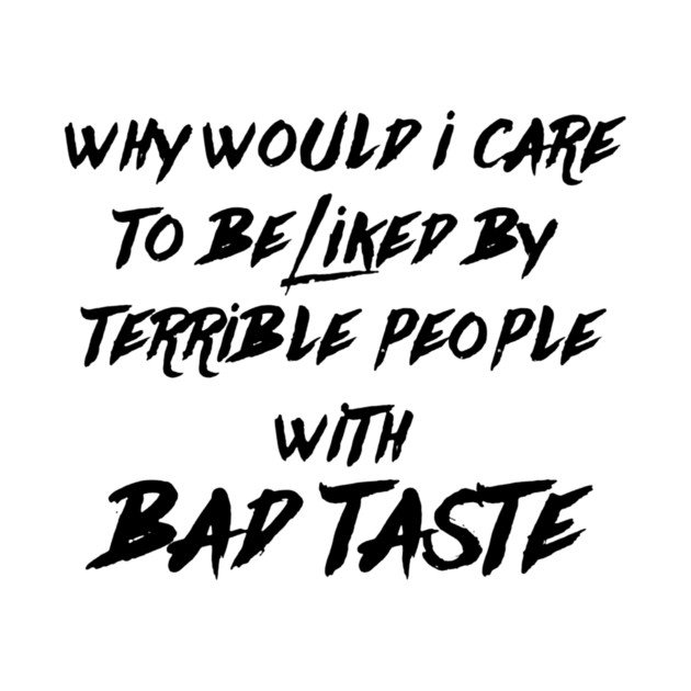 Be Liked By Terrible People With Bad Taste - Be Liked By Terrible ...