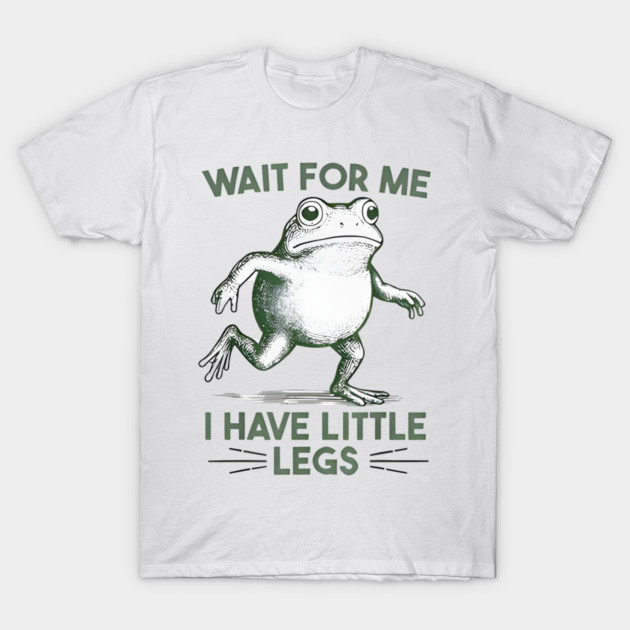 Wait For Me I Have Little Legs Frog - Little Legs Frog - T-Shirt ...