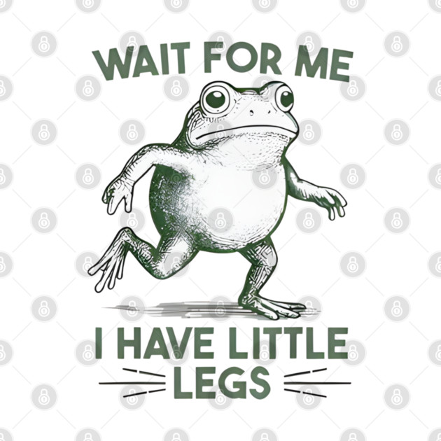 Wait For Me I Have Little Legs Frog - Little Legs Frog - T-Shirt ...