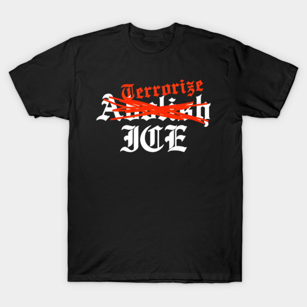 Terrorize ICE Not Abolish - Terrorize Ice - T-Shirt | TeePublic