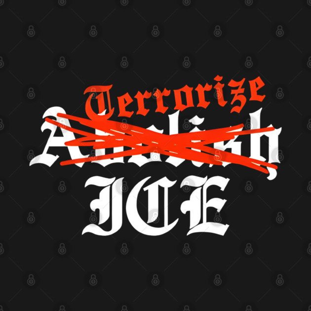 Terrorize ICE Not Abolish - Terrorize Ice - T-Shirt | TeePublic