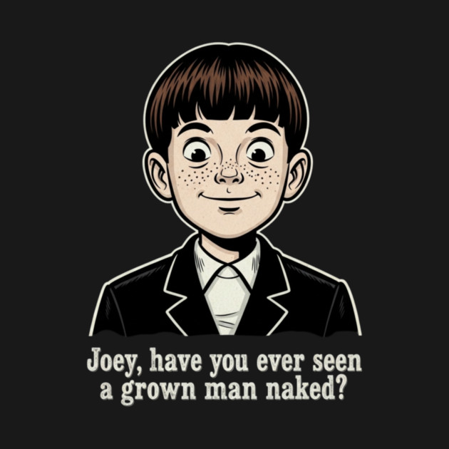 Joey have you ever seen a grown man naked? Retro Boy Artwork - Joey ...