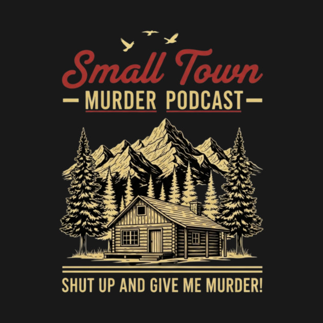 Small Town MURDER PODCAST Shut Up And Give Me MURDER! Cabin Woodsman ...