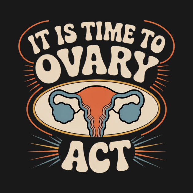 It Is Time To Ovary Act Reproductive Jokes Puns - Jokes Puns - T-Shirt ...
