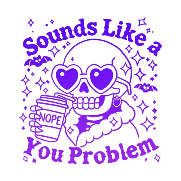 Sounds Like a You Problem - You Problem - T-Shirt | TeePublic