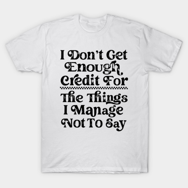 I Don't Get Enough Credit For The Things I Mange Not Say - Sarcastic ...