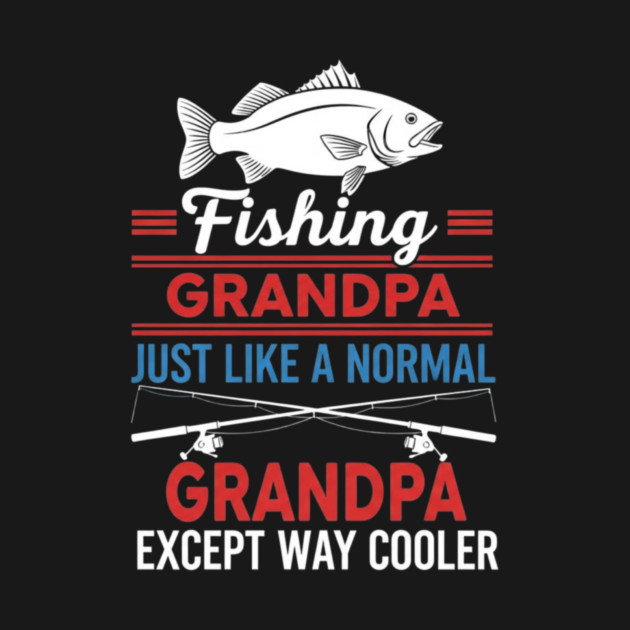 Fishing Grandpa Just Like A Normal Grandpa Except Way Cooler Fishing ...