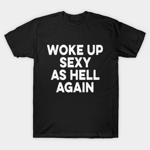 Woke Up Sexy As Hell Again - Woke Up Sexy As Hell Again - T-Shirt ...