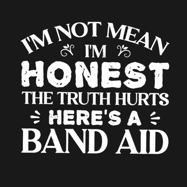I'm Not Mean I'm Honest the Truth Hurts Here's A Band Aid - Im Not Mean ...