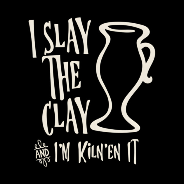 Pottery Ceramics Slay The Clay - Pottery Ceramics Humor - Phone Case ...