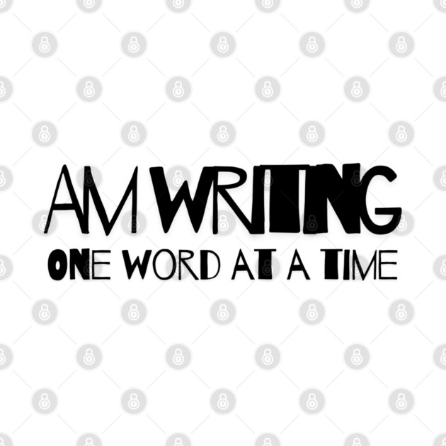 Am Writing One Word At A Time - Am Writing - T-Shirt | TeePublic