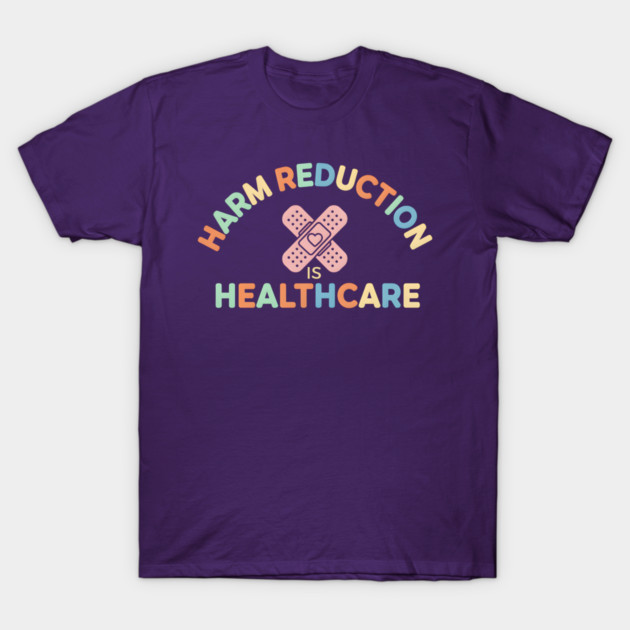 harm-reduction-is-healthcare - Harm Reduction Is Healthcare - T-Shirt ...