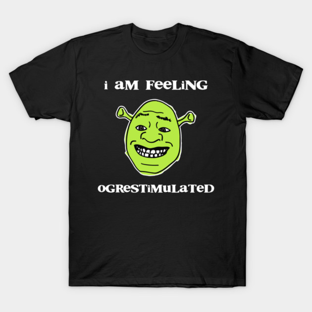 Shrek I Am Feeling Overstimulated - Funny Meme - T-Shirt | TeePublic