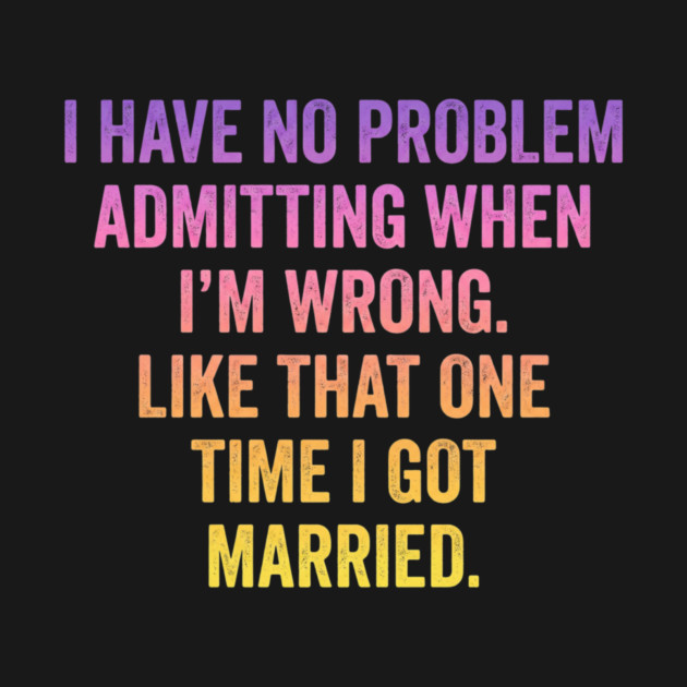 I Have No Problem Admitting When I'm Wrong Like That - I Have No ...