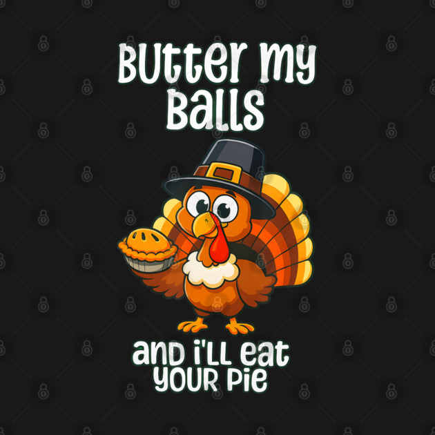 Thanksgiving Butter My Balls And I'Ll Eat Your Pie - Thanksgiving Humor ...