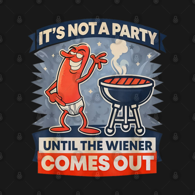 It's Not A Party Until The Weiner Comes Out Funny Hot Dog - Funny Hot ...