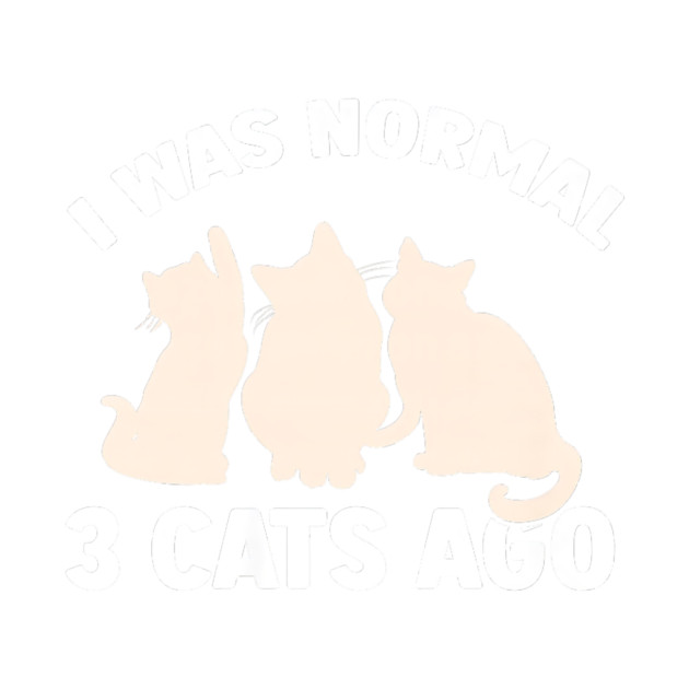 I Was Normal 3 Cats Ago Cat Kitten Kitty - Cat - T-Shirt | TeePublic