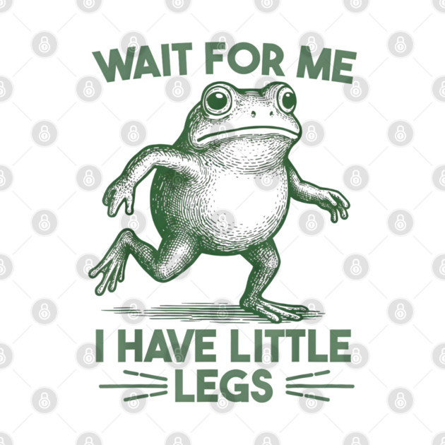 Wait for Me I Have Little Legs Funny Short Legs Frog Meme - Frog Meme ...