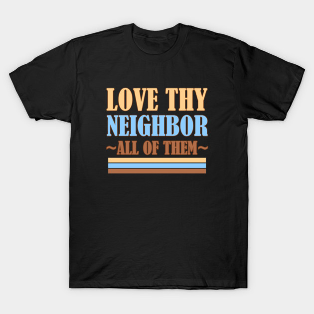 Love Thy Neighbor All Of Them - Love Thy Neighbor - T-Shirt | TeePublic